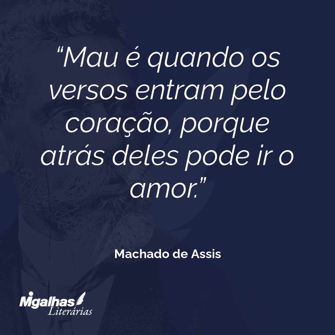 Machado de Assis - Mau é quando os versos entram pelo coração, porque...