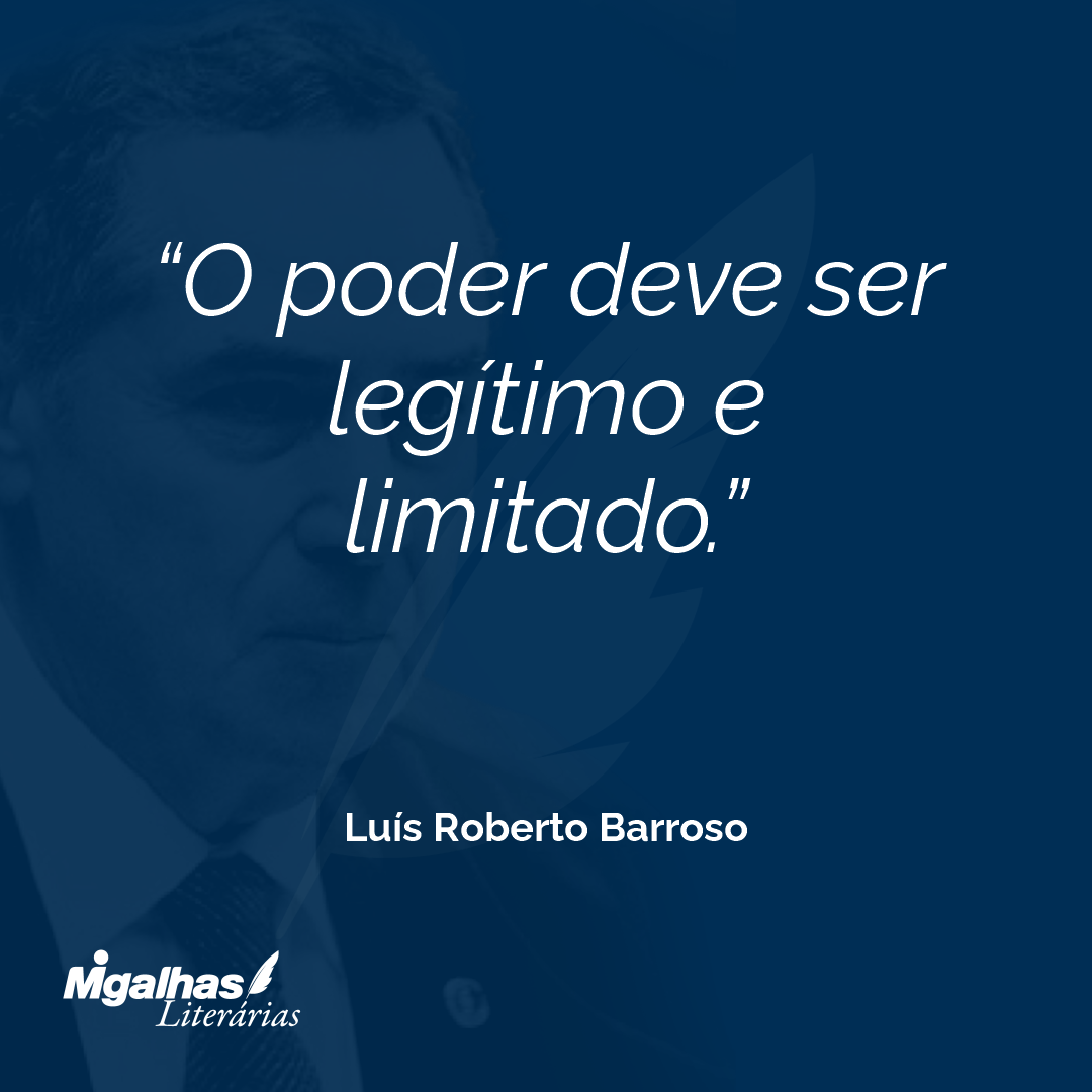 Luís Roberto Barroso - O poder deve ser legítimo e limitado.