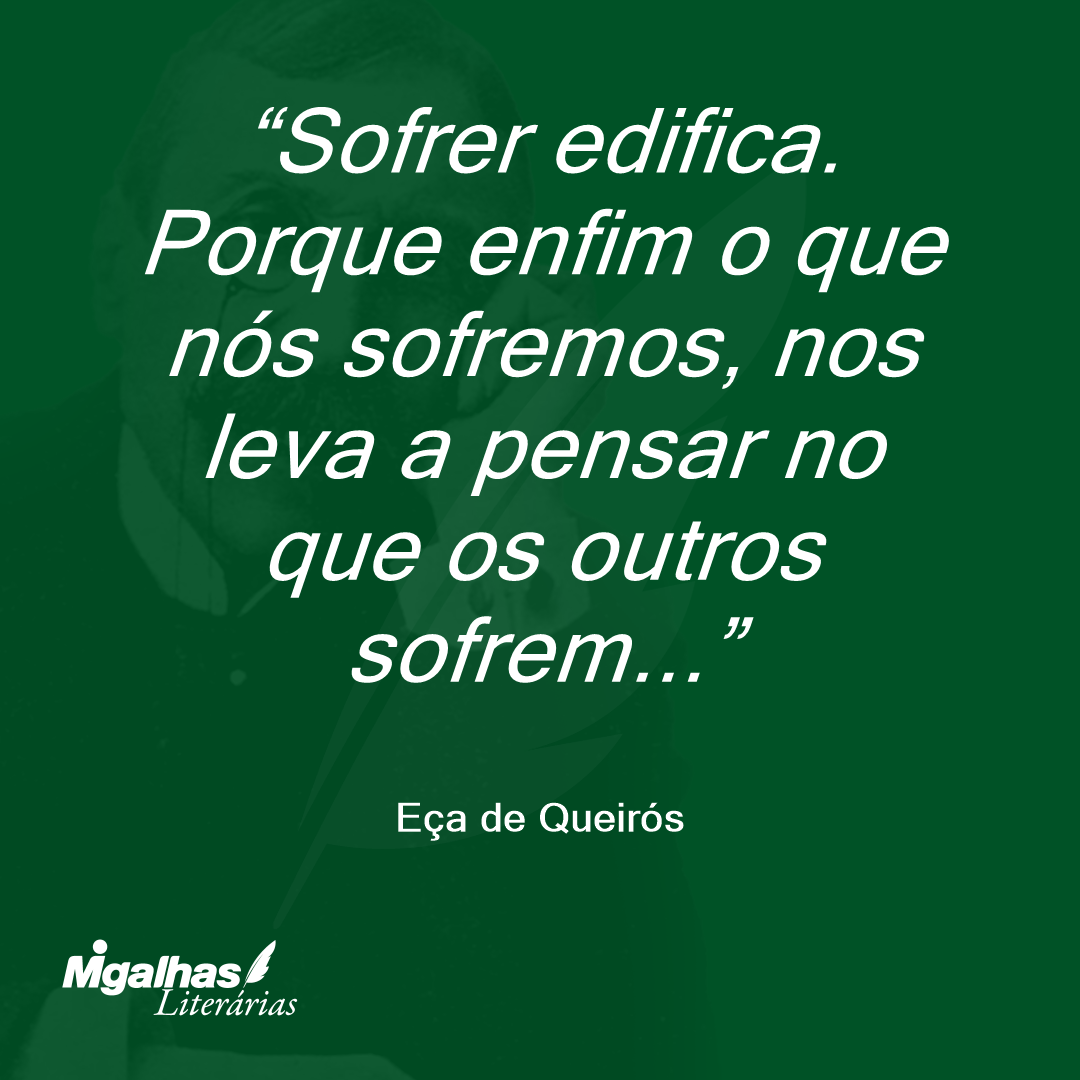 Eça de Queirós - Sofrer edifica. Porque enfim o que nós sofremos, n...